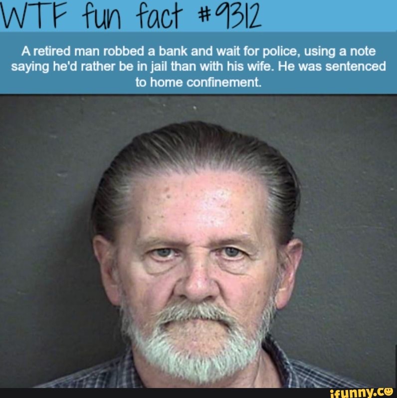 TE fun fact #7312 Aretired man robbed a bank and wait for police, using ...
