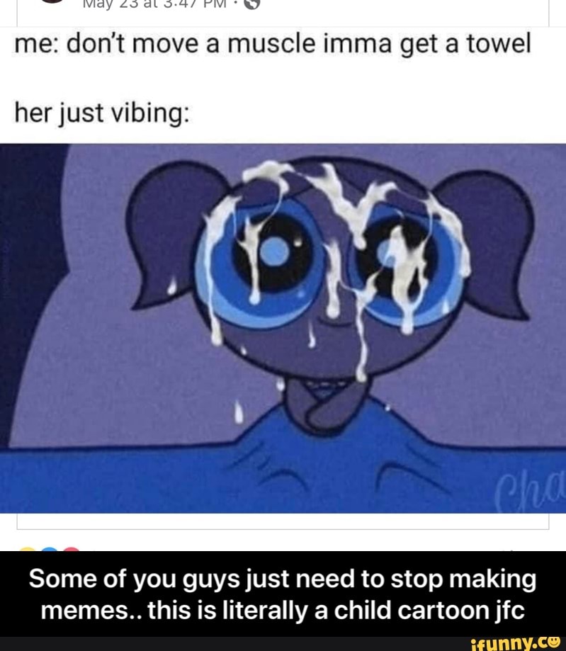 Me: don't move a muscle imma get a towel her just vibing: Some of you ...