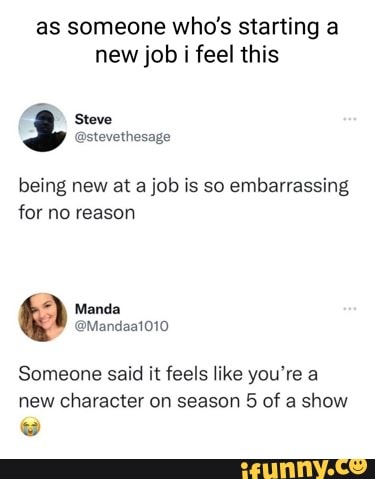 As someone who's starting a new job i feel this being new at a job is ...