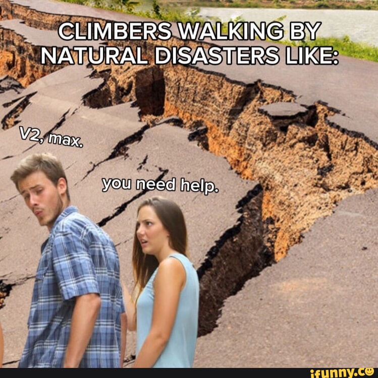 CLIMBERS WALKING BY NATURAL DISASTERS LIKE: max. you need help. - iFunny