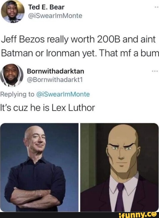 Ted Bear @iSwearlmiviente Jeff Bezos really worth 200B and aint Batman ...