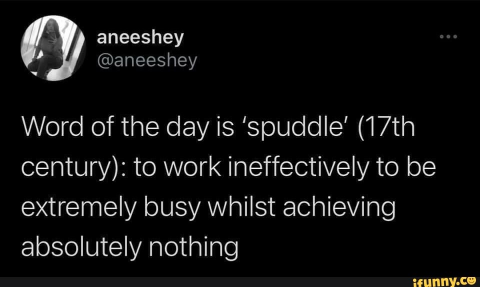 Word of the day is 'spuddle' (17th century): to work ineffectively to ...