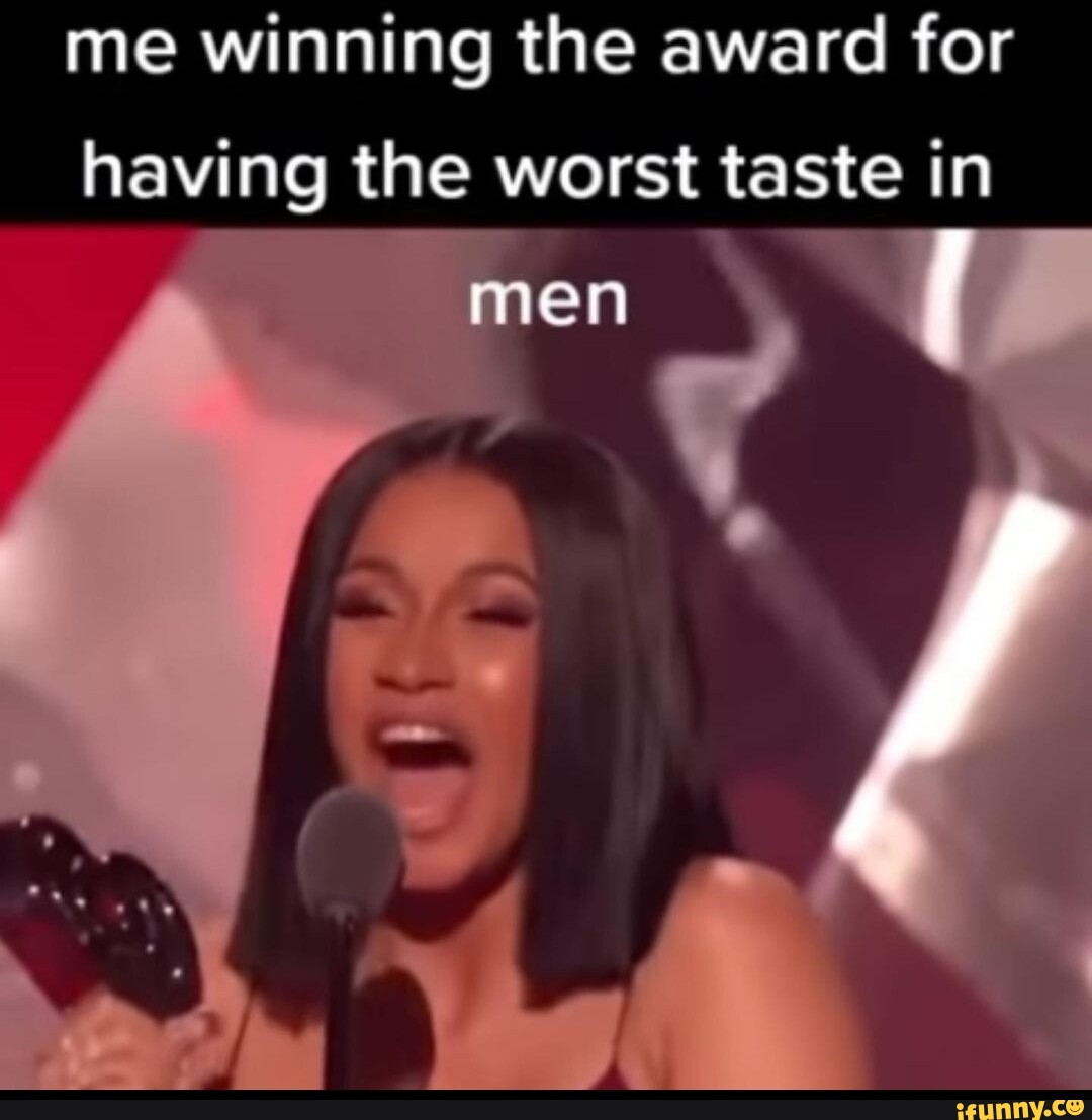 Me winning the award tor having the worst taste in men - iFunny