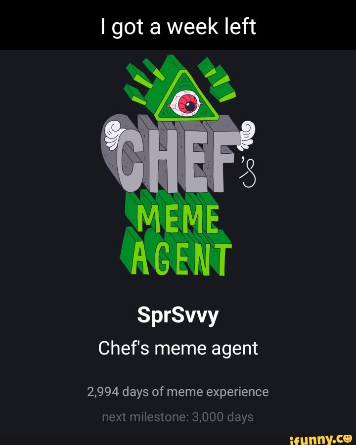 I got a week left "MEME ACE SprSvvy Chef's meme agent 2,994 days of ...