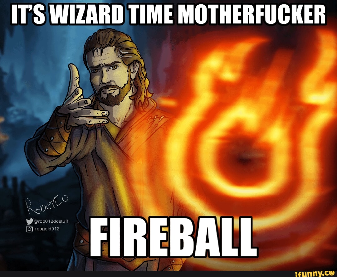 IT'S WIZARD TIME MOTHERFUCKER FIREBALL - iFunny