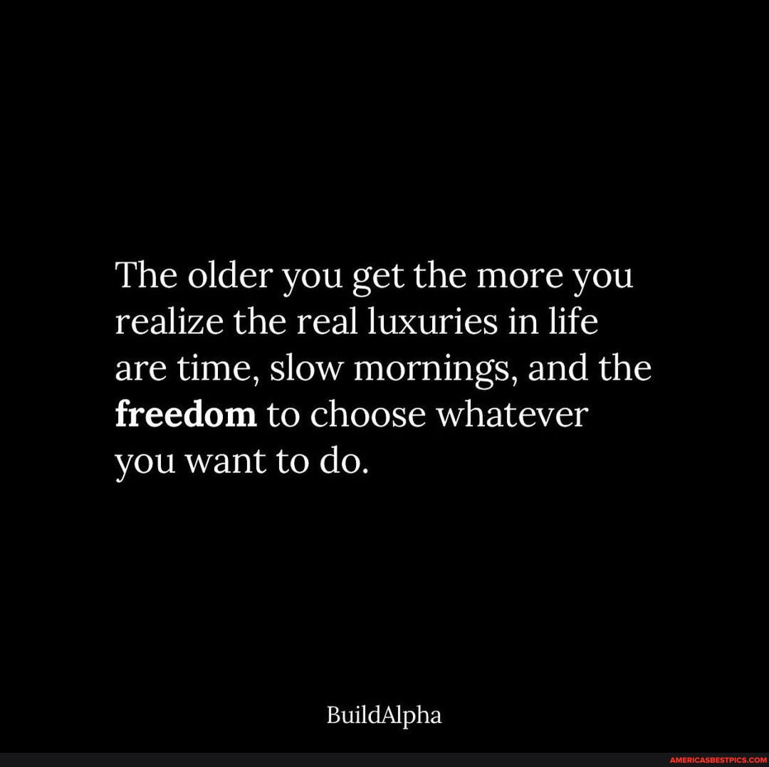 Facts - The older you get the more you realize the real luxuries in ...