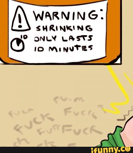 WARNING. SHRINKING ONLY LASTS 10 MinuTES - iFunny