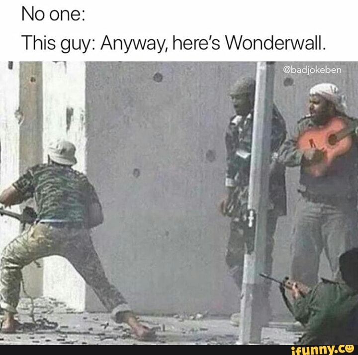 This guy: Anyway, here's Wonderwall. - iFunny