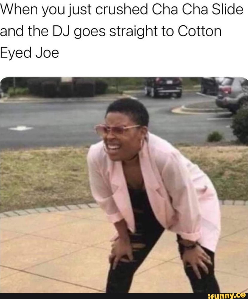 When you just crushed Cha Cha Slide and the DJ goes straight to Cotton ...
