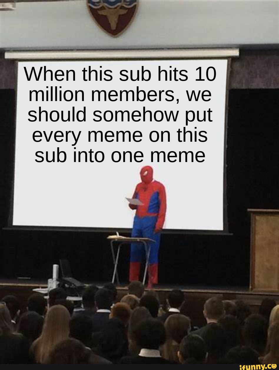 When this sub hits 10 million members, we should somehow put every meme ...
