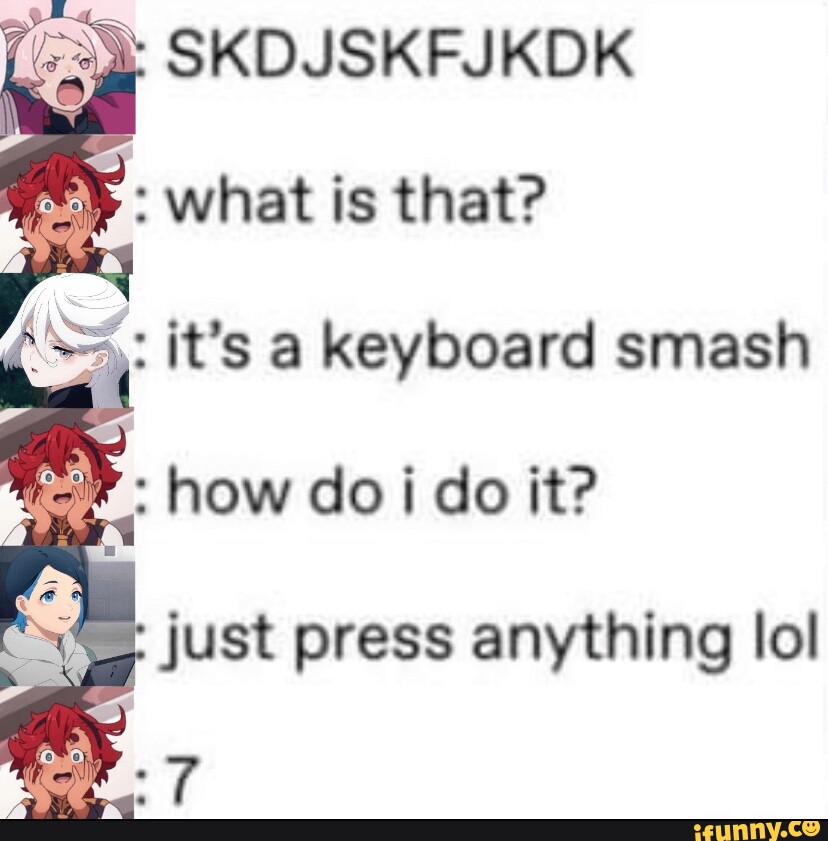 SKDJSKFJKDK : what is that? it's a keyboard smash how do do it? just ...