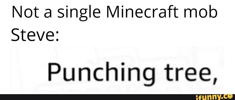 Not a single Minecraft mob Steve: Punching tree, - iFunny