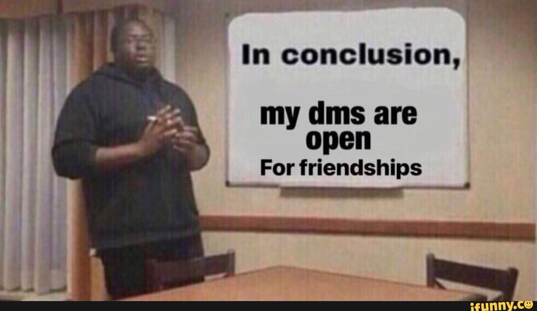 Conclusion; my dms are open For friendships - iFunny