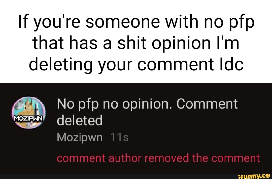 If you're someone with no pfp that has a shit opinion I'm deleting your ...