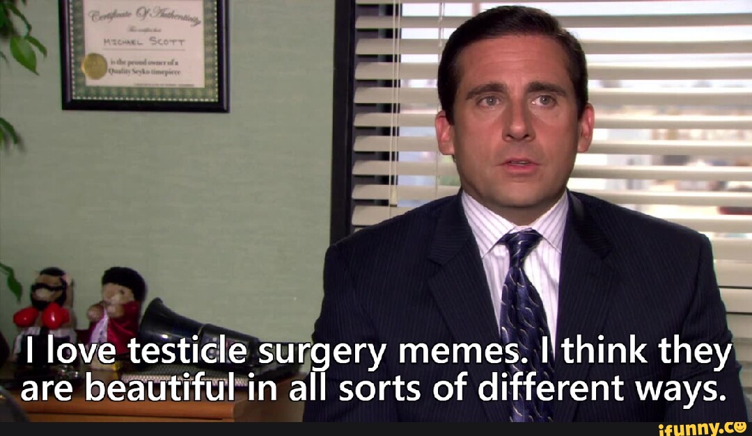 I love testicle surgery memes. I think they are beautiful in all sorts ...