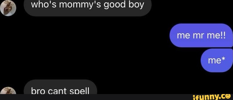 (3) who's mommy's good boy me mr me!! me* SI bro cant snell - iFunny