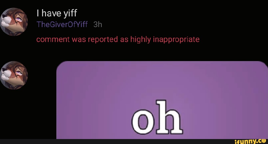 I have yiff TheGiverOfViff comment was reported as highly inappropriate ...