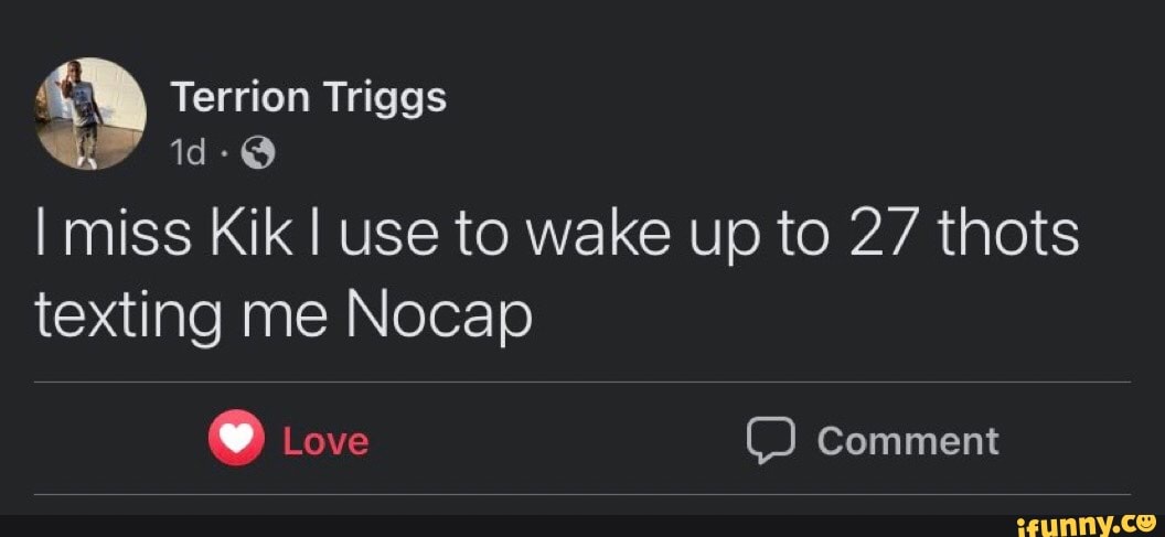 Terrion Triggs Id I Miss Kik I Use To Wake Up To 27 Thots Texting Me