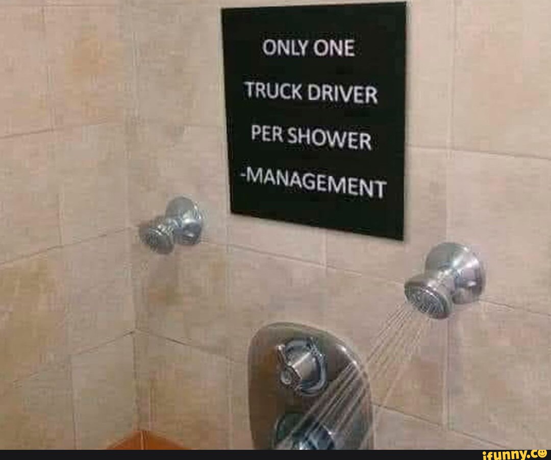 ONLY ONE TRUCK DRIVER PER SHOWER I "MANAGEMENT - iFunny