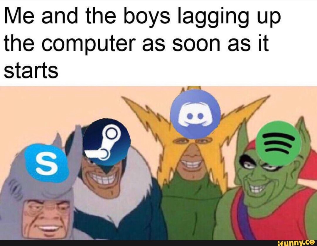 Me and the boys lagging up the computer as soon as it starts - iFunny