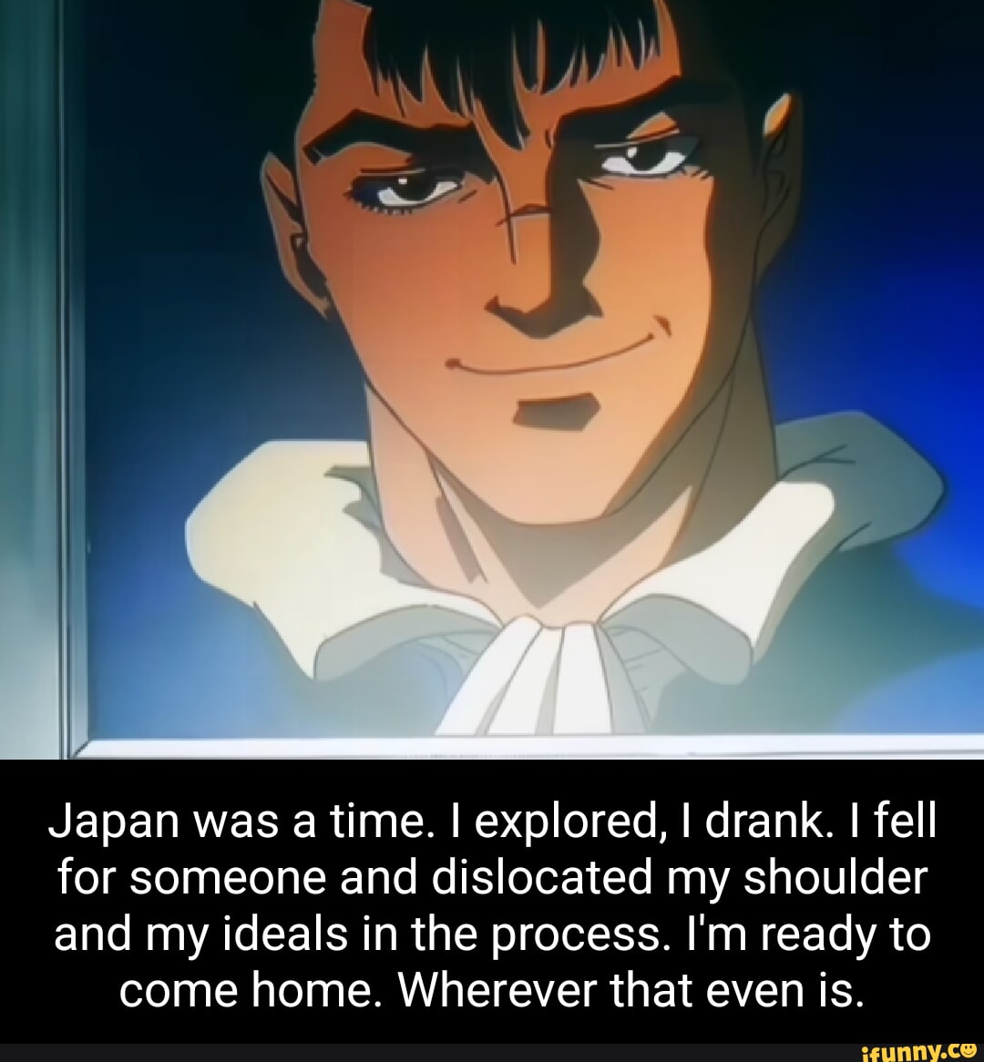 Japan was a time. I explored, drank. I fell for someone and dislocated ...