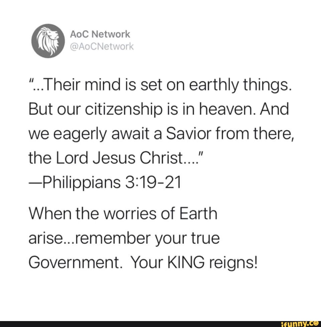 Heir mind is set on earthly things. But our citizenship is in heaven ...