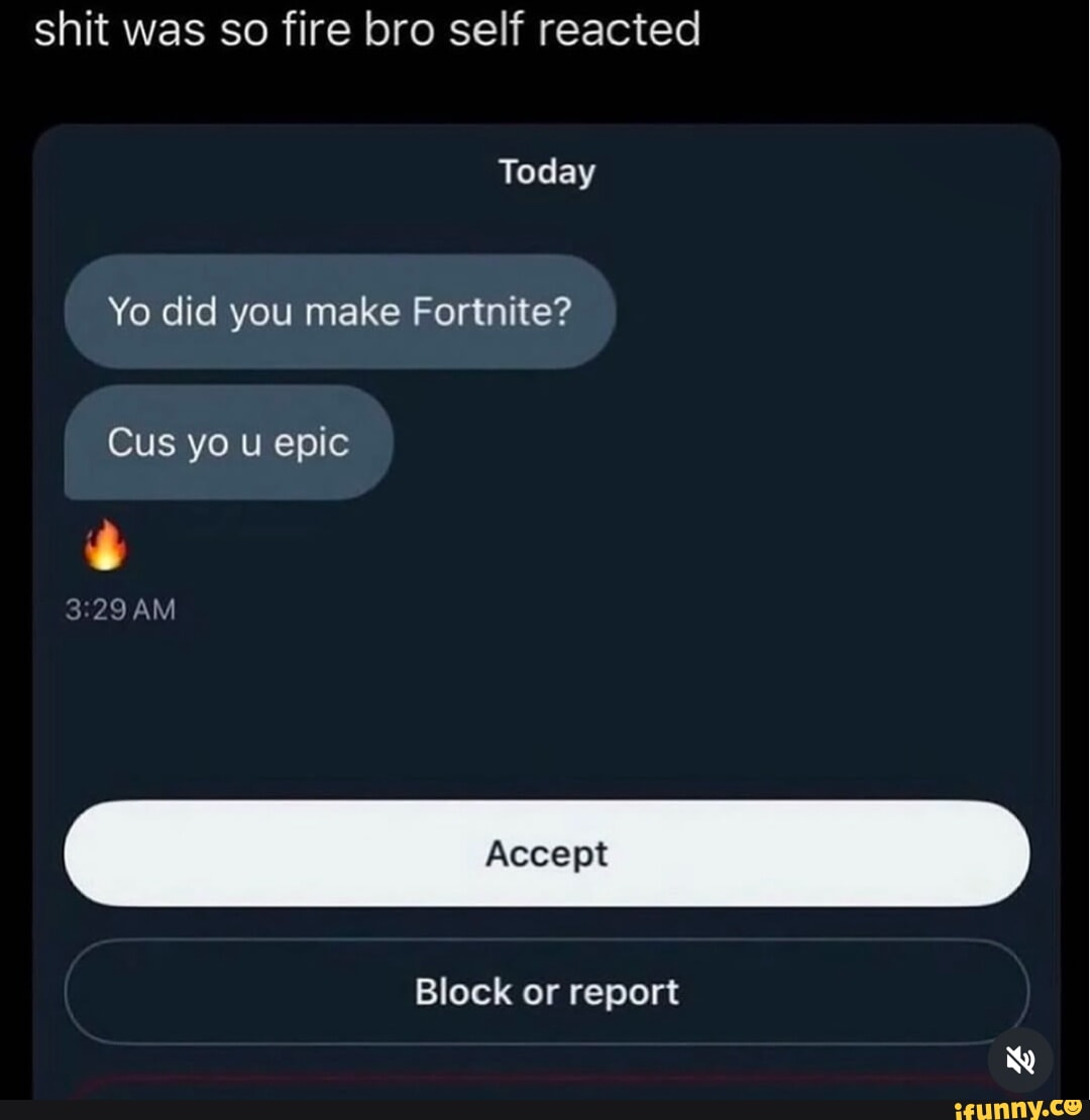Shit was so fire bro self reacted Today Yo did you make Fortnite? Cus ...