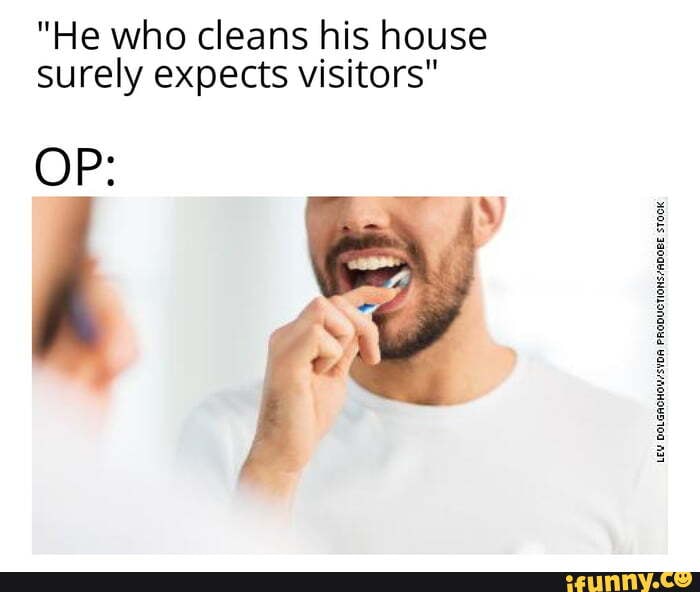 "He who cleans his house surely expects visitors" OP: - iFunny