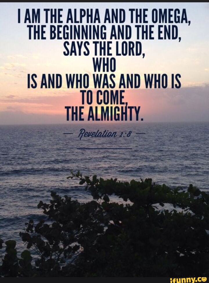 I AM THE ALPHA AND THE OMEGA, THE BEGINNING AND THE END, SAYS THE LORD ...