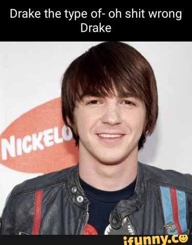 Drake the type of- oh shit wrong Drake nickel - iFunny