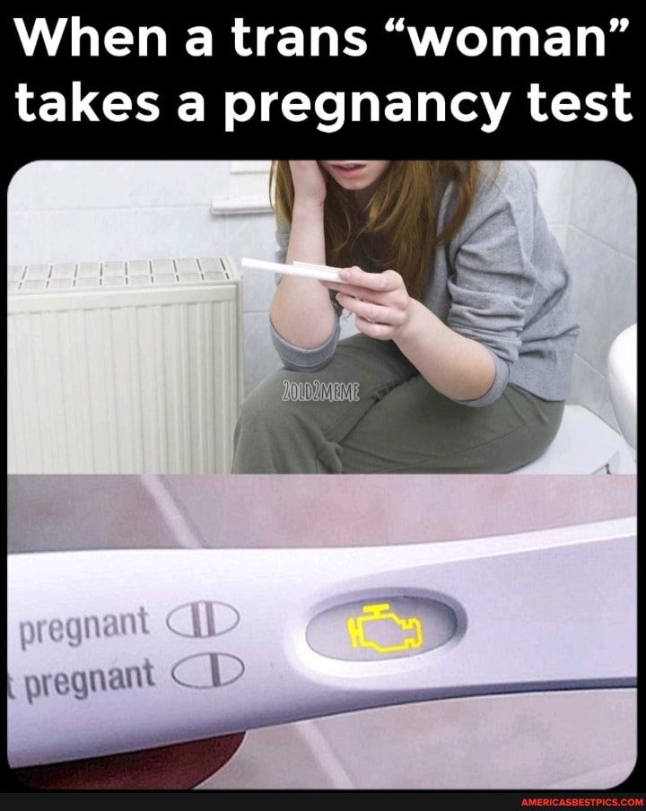 When a trans "woman" takes a pregnancy test pregnant - America’s best ...