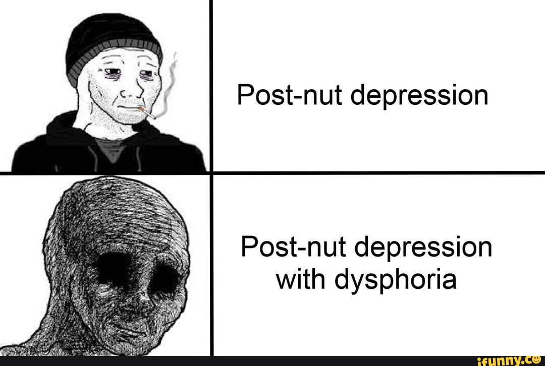 Egg_irl - Post-nut depression Post-nut depression with dysphoria - iFunny