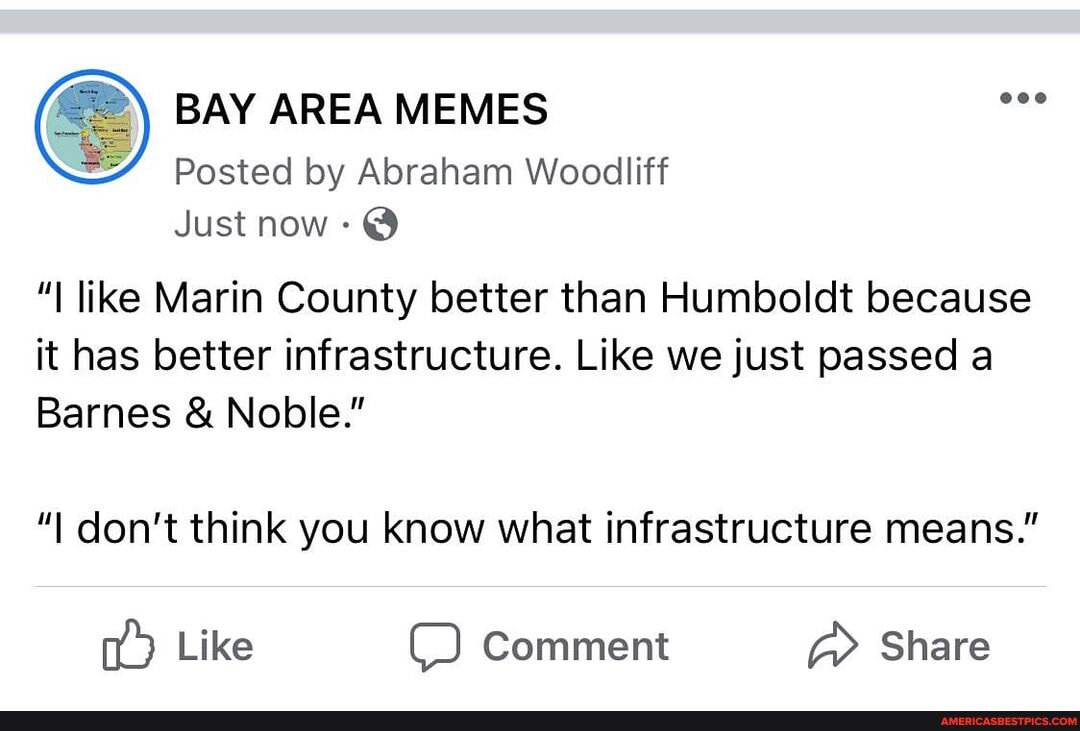 BAY AREA MEMES Posted by Abraham Woodliff Just now @ like Marin County better than Humboldt ...