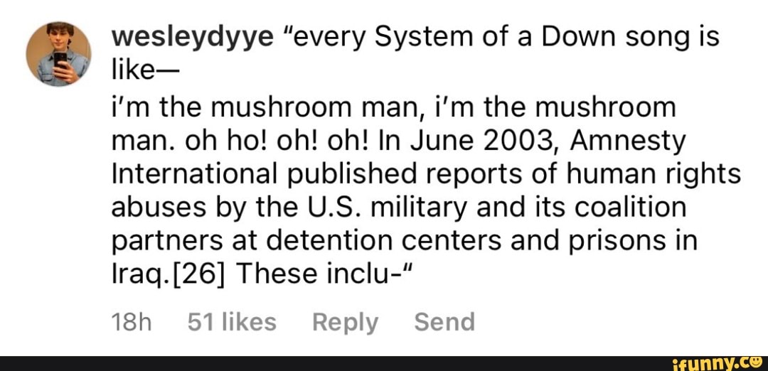 Wesleydyye "every System of a Down song is like- i'm the mushroom man ...