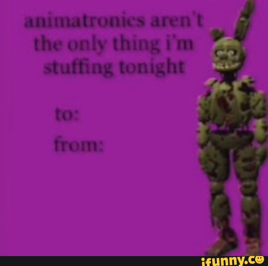 Animatronics aren't the only thing i'm stuffing tonight to: from: - iFunny