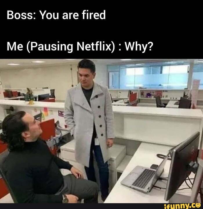 Boss: You are fired Me (Pausing Netflix) Why? - iFunny