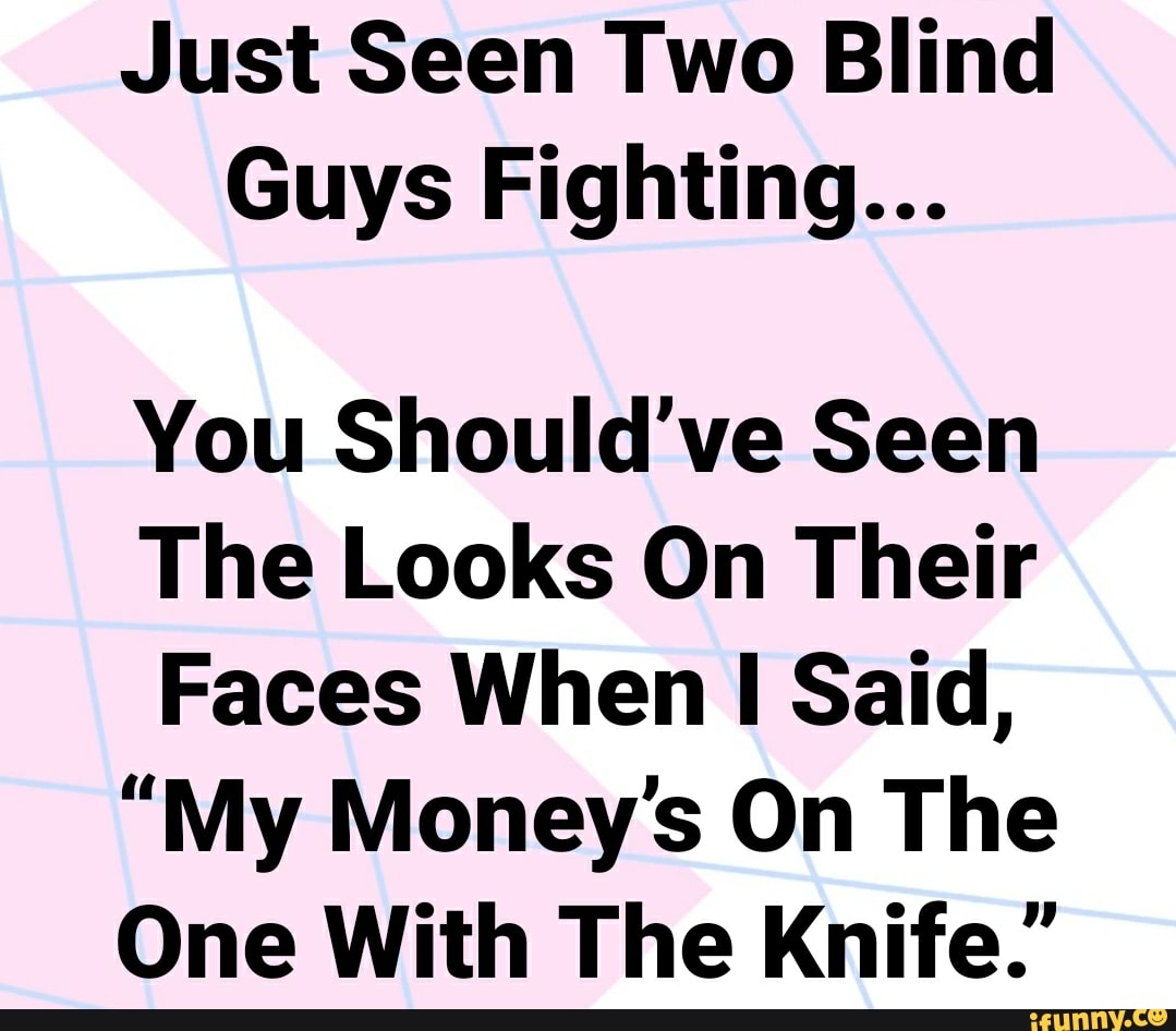 Just Seen Two Blind Guys Fighting... You Should've Seen The Looks On ...