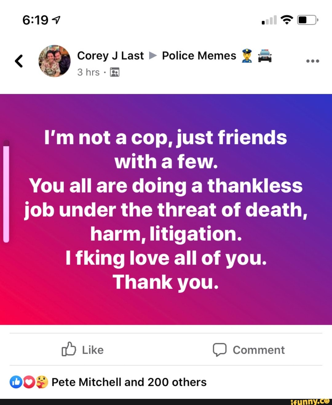 I'm not a cop, just friends with a few. You all are doing a thankless ...