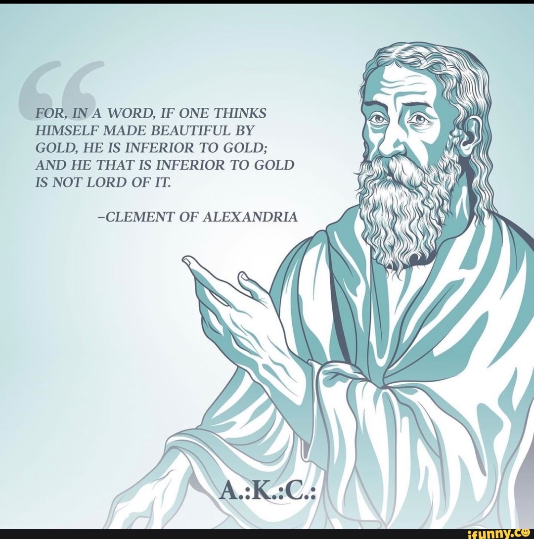 FOR, IN A WORD, IF ONE THINKS HIMSELF MADE BEAUTIFUL BY GOLD, HE IS ...