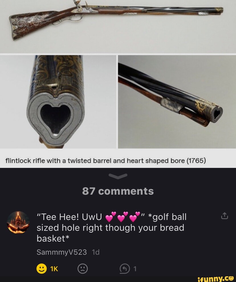 Flintlock rifle with a twisted barrel and heart shaped bore (1765) 87 comments "Tee Hee! UWU ...