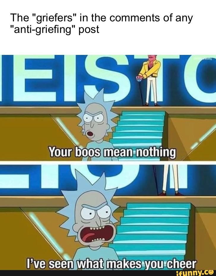 The "griefers" in the comments of any "anti-griefing" post - iFunny