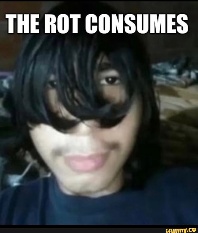 THE ROT CONSUMES - iFunny