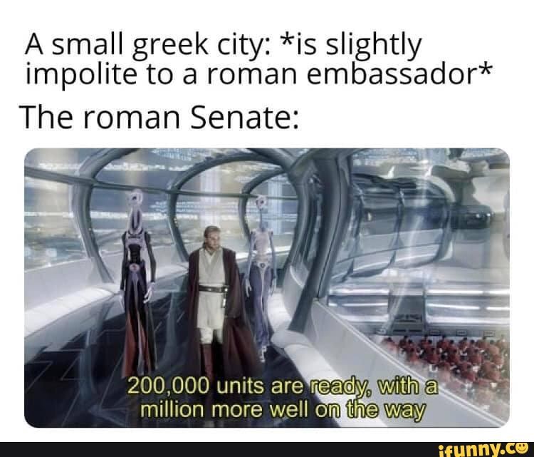 Small greek city: *is slightly impolite to a roman embassador* The ...