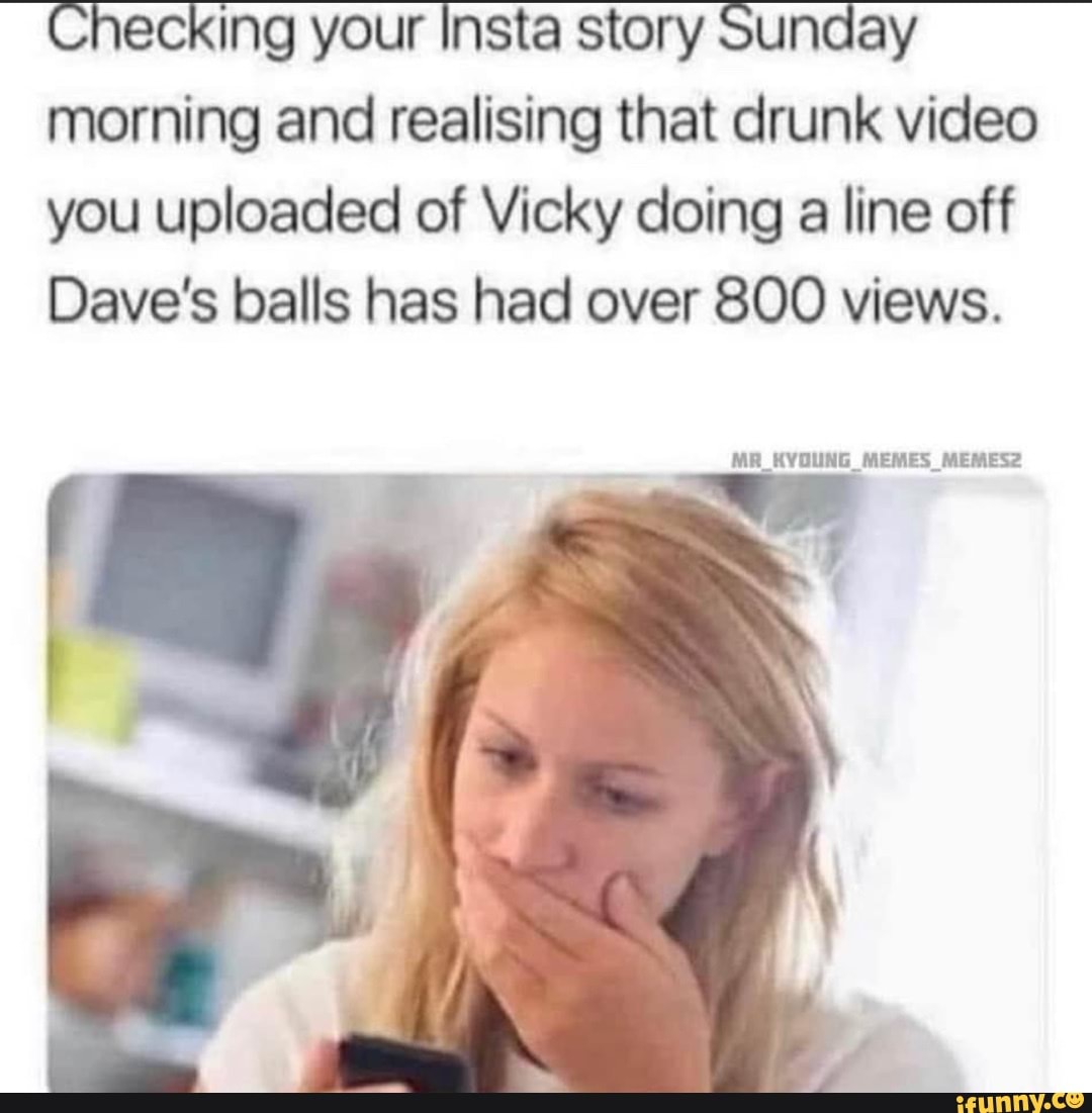 Checking your Insta story Sunday morning and realising that drunk video ...