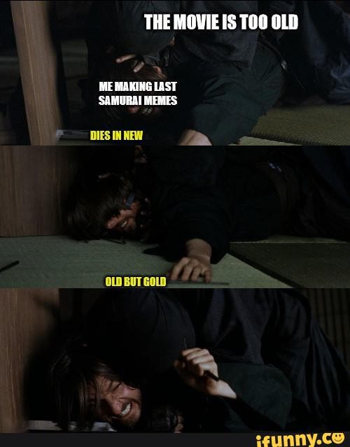 THE MOVIE IS TOO OLD 'ME LAST SAMURAI MEMES: DIES IN NEW OLD BUT GOLD ...