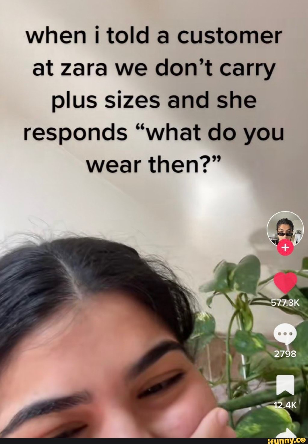 When i told a customer at zara we don't carry plus sizes and she ...