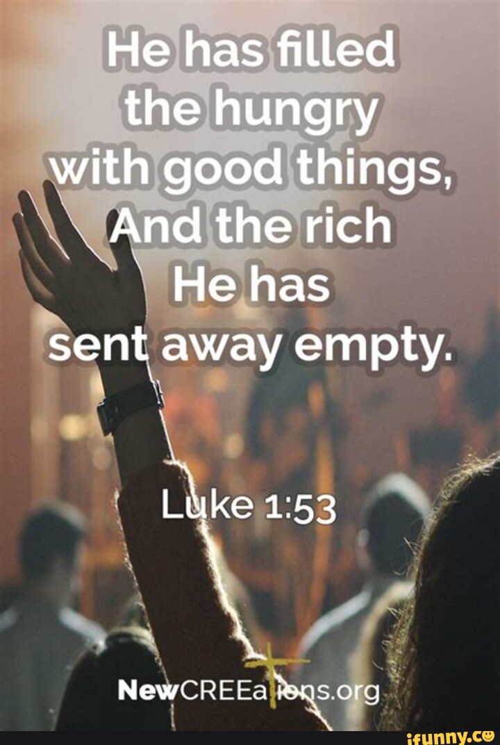 He has filled the hungry with good things, And the rich He has sent ...