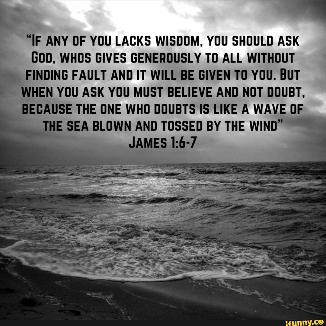 "IF ANY OF YOU LACKS WISDOM, YOU SHOULD ASK GOD, WHOS GIVES GENEROUSLY ...