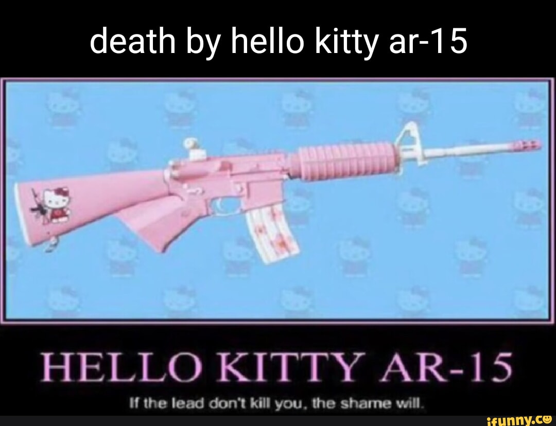 Death by hello kitty ar-15 HELLO KITTY AR-15 if the lead don't kill you, the shame will - iFunny