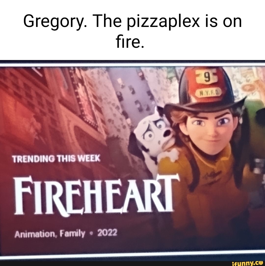 Gregory. The pizzaplex is on fire. TRENDING THIS WEEK Animation, Family ...